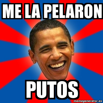 Meme Obama - me la pelaron putos - 1793627