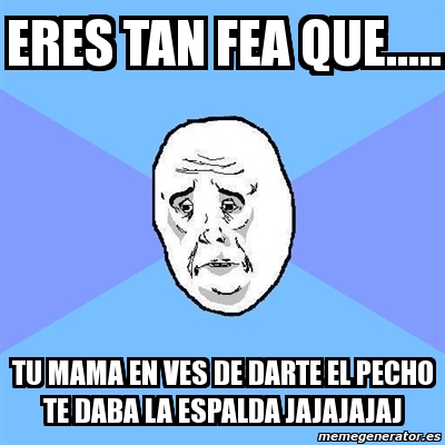 Meme Okay Guy - eres tan fea que..... tu mama en ves de darte el pecho ...