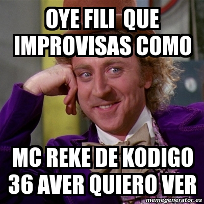 Meme Willy Wonka - oye fili que improvisas como mc reke de kodigo 36 ...