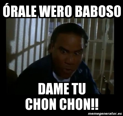 Meme Personalizado - Ã“RALE WERO BABOSO DAME TU CHON CHON!! - 1798764