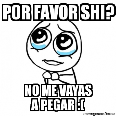 Meme Por favor - Por favor shi? no me vayas a pegar :( - 1798788