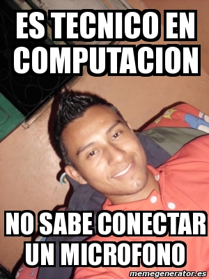 Meme Personalizado - es tecnico en computacion no sabe conectar un ...