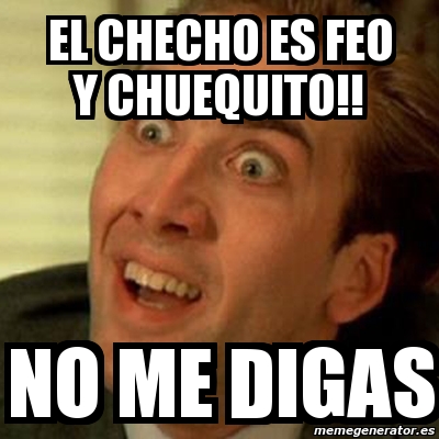 Meme No me digas - el checho es feo y chuequito!! no me digas - 1080419