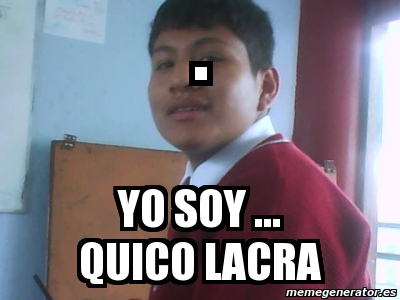 Meme Personalizado - . YO SOY ... QUICO LACRA - 1080432