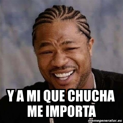 Meme Yo Dawg - y a mi que chucha me importa - 1081325