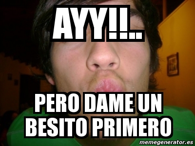 Meme Personalizado - ayy!!.. pero dame un besito primero - 1081530