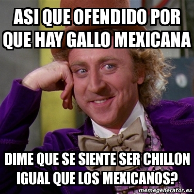 Meme Willy Wonka - asi que ofendido por que hay gallo mexicana dime que ...