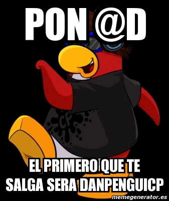 Meme Personalizado - Pon @d el primero que te salga sera danpenguicp ...
