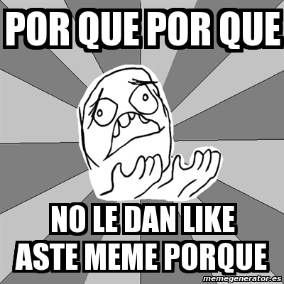 Meme Whyyy - por que por que no le dan like aste meme porque - 1083196