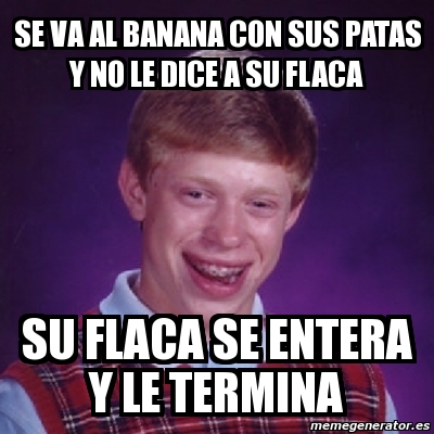 Meme Bad Luck Brian - SE VA AL BANANA CON SUS PATAS Y NO LE DICE A SU ...