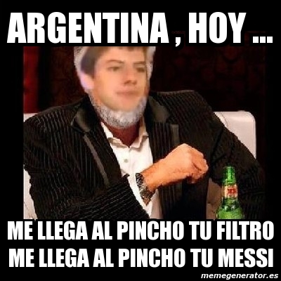 Meme Personalizado - ARGENTINA , HOY ... ME LLEGA AL PINCHO TU filtro ...