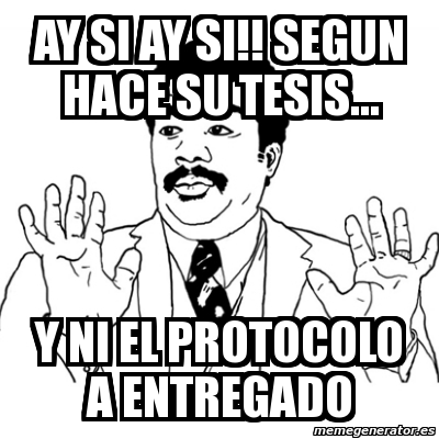 Meme Ay Si - ay si ay si!! segun hace su tesis... y ni el protocolo a ...