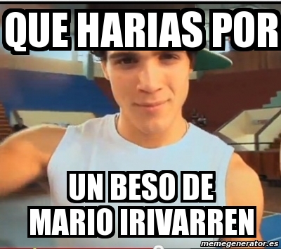 Meme Personalizado - Que harias por un beso de mario irivarren - 1087039