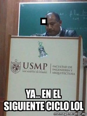 Meme Personalizado - . YA.. EN EL SIGUIENTE CICLO LOL - 1800297