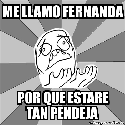 Meme Whyyy - me llamo fernanda por que estare tan pendeja - 1801280