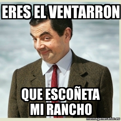 Meme Mr Bean - Eres el ventarron que escoÃ±eta mi rancho - 1803283