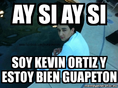 Meme Personalizado - ay si ay si soy kevin ortiz y estoy bien guapeton ...
