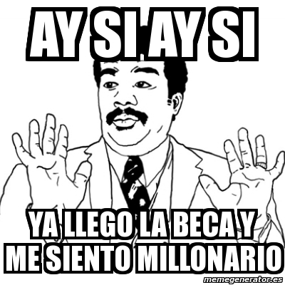 Meme Ay Si - ay si ay si ya llego la beca y me siento millonario - 1805464