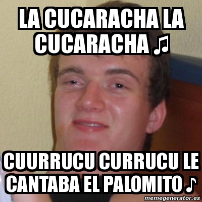 Meme Stoner Stanley - la cucaracha la cucaracha â™« CUURRUCU CURRUCU LE ...