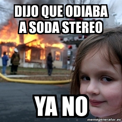 Meme Disaster Girl - dijo que odiaba a soda stereo ya no - 1806174