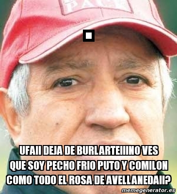 Meme Personalizado - . UFA!! DEJA DE BURLARTE!!!NO VES QUE SOY PECHO ...