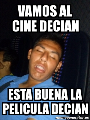Meme Personalizado - VAMOS AL CINE DECIAN esta buena la pelicula decian ...