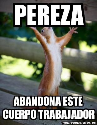 Meme Personalizado - PEREZA ABANDONA ESTE CUERPO TRABAJADOR - 1808246