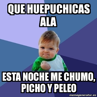 Meme Bebe Exitoso - que huepuchicas ala esta noche me chumo, picho y ...