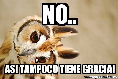 Meme Personalizado - no.. , asi tampoco tiene gracia! - 1808769
