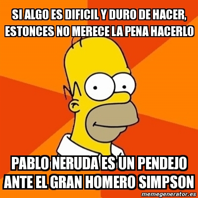 Meme Homer - Si algo es dificil y duro de hacer, estonces no merece la ...