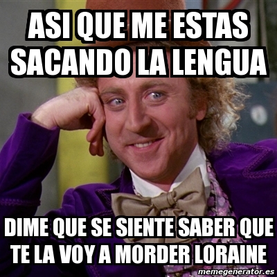 Meme Willy Wonka - asi que me estas sacando la lengua dime que se ...