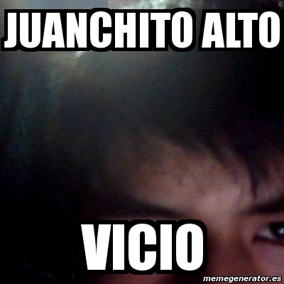 Meme Personalizado - Juanchito alto vicio - 1814581