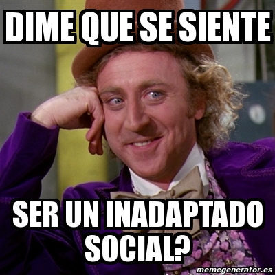 Meme Willy Wonka - dime que se siente ser un inadaptado social? - 1814635