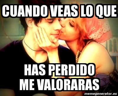 Meme Personalizado - cuando veas lo que has perdido me valoraras - 1815782