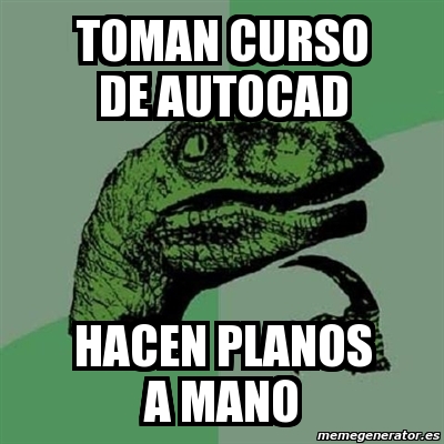 Meme Filosoraptor - toman curso de autocad hacen planos a mano - 1815919