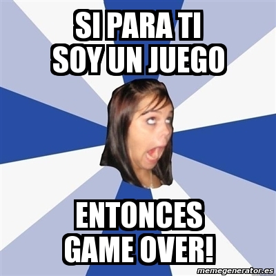 Meme Annoying Facebook Girl - Si para ti soy un juego entonces game ...