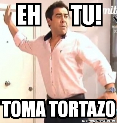 Meme Personalizado - Eh tu! toma tortazo - 1817682