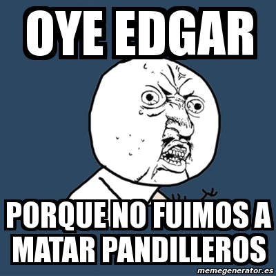 Meme Y U No - oye edgar porque no fuimos a matar pandilleros - 1817722