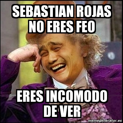 Meme Yao Wonka - Sebastian Rojas No eres feo eres incomodo de ver - 1818510