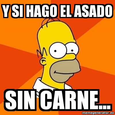 Meme Homer - Y si hago el asado Sin carne... - 1819972