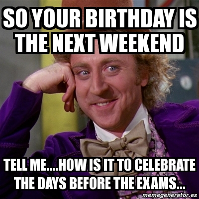 Meme Willy Wonka - so your birthday is the next weekend tell me....how ...
