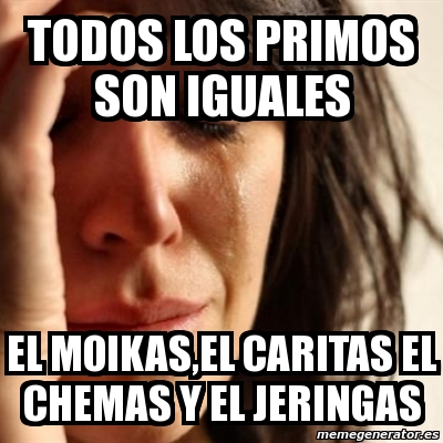 Meme Problems - todos los primos son iguales el moikas,el caritas el ...