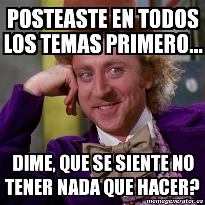 Meme Willy Wonka - posteaste en todos los temas primero... dime, que se ...
