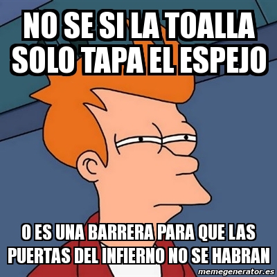 Meme Futurama Fry - no se si la toalla solo tapa el espejo o es una ...