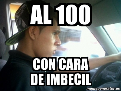 Meme Personalizado - al 100 con cara de imbecil - 1823089