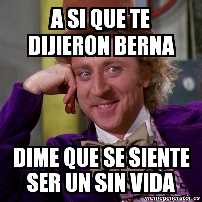 Meme Willy Wonka - a si que te dijieron berna dime que se siente ser un ...