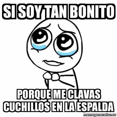 Meme Por favor - si soy tan bonito porque me clavas cuchillos en la ...