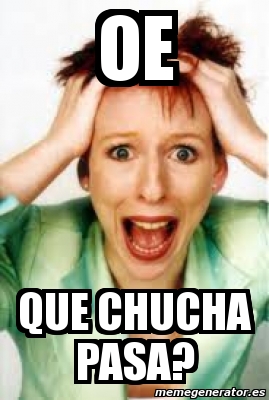 Meme Personalizado - OE QUE CHUCHA PASA? - 1828064