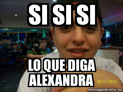 Meme Personalizado - SI SI SI LO QUE DIGA ALEXANDRA - 1828214
