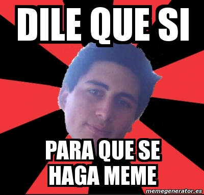 Meme Personalizado - dile que si para que se haga meme - 1828498